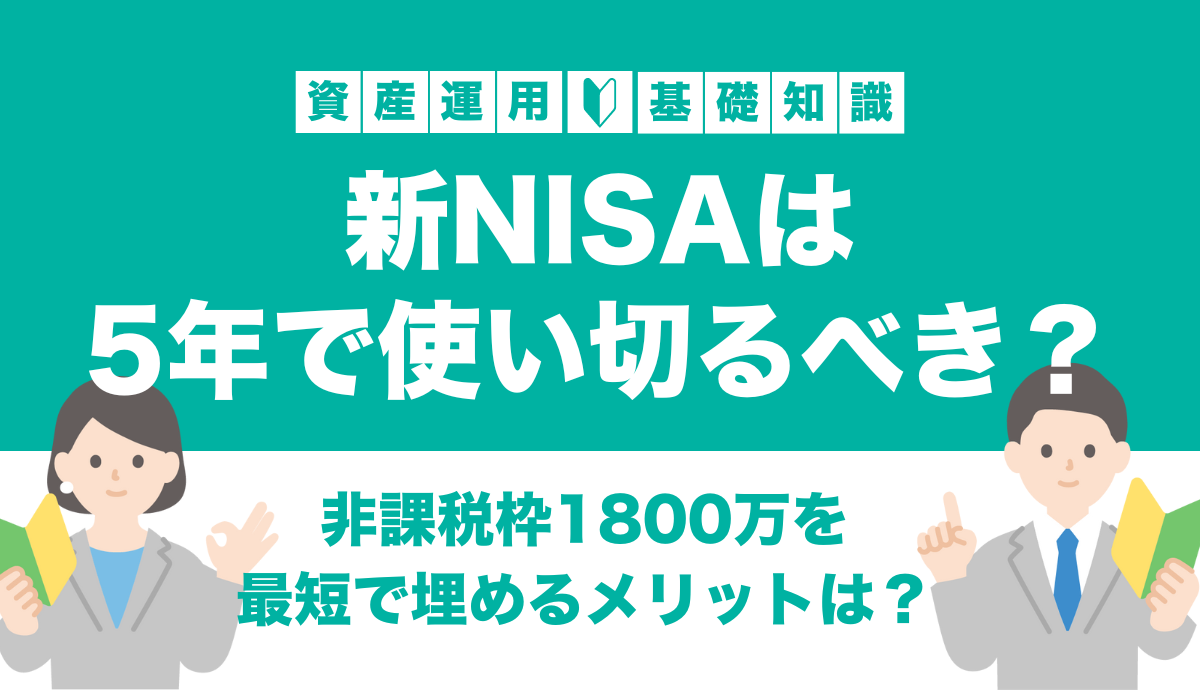 新NISAは5年で使い切るべきか？非課税枠1800万を最短で埋めるメリット・デメリットを解説